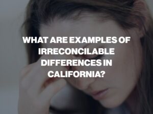 What Are Examples of Irreconciliable Differences in a California Divorce?